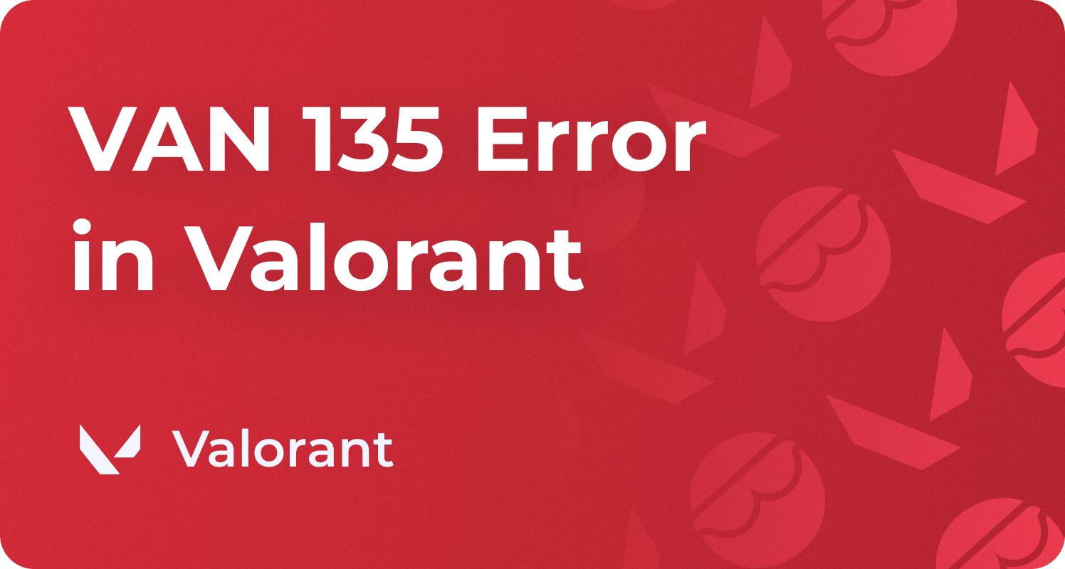 How to Fix Valorant Error Code VAN 135, Detailed Guide